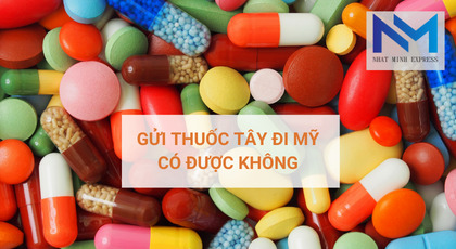 Gửi thuốc tây đi Mỹ có được không, giá và thông tin CẦN BIẾT